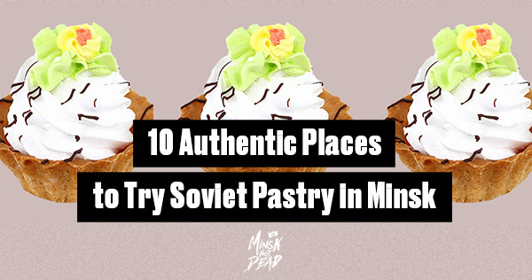 10 Authentic Places to Try Soviet Pastry in Minsk